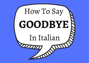 How To Say GOODBYE In Italian - Common Greetings And How To Use Them ...