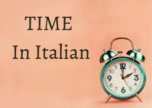 What Time Is It? TIME In Italian - Getting To Know Italy